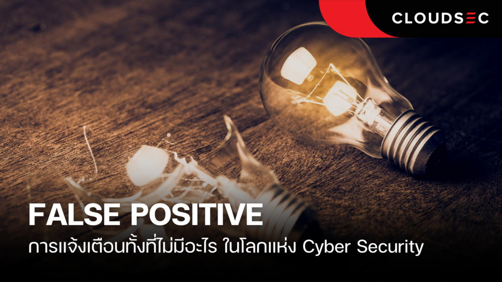 ผลบวกปลอม การแจ้งเตือนทั้งที่ไม่มีอะไร ในโลกแห่ง Cyber Security ...